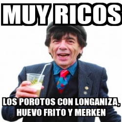 Meme Personalizado - muy ricos los porotos con longaniza, huevo frito y ...