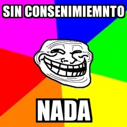 Meme Troll - sin consenimiemnto nada - 30999943