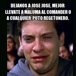 Meme crying peter parker - Dejanos a Jose Jose, mejor llevate a maluma ...