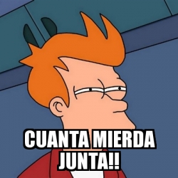 Meme Futurama Fry - Cuanta mierda junta!! - 31008895