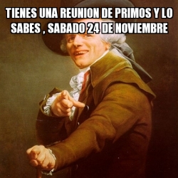 Meme Joseph Ducreux - TIENES UNA REUNION DE PRIMOS Y LO SABES , SABADO ...