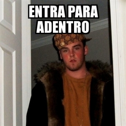 Meme Scumbag Steve - ENTRA PARA ADENTRO - 31014739