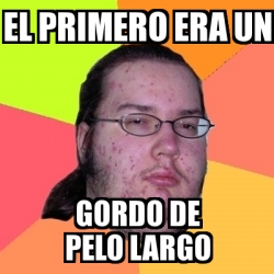 Meme Friki - el primero era un gordo de pelo largo - 31015863