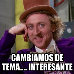 Meme Willy Wonka - cambiamos de tema.... interesante - 31100492