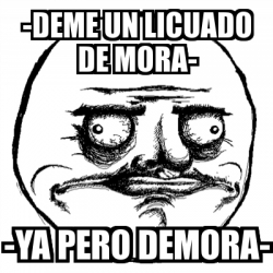 Meme Me Gusta - -deme un licuado de mora- -ya pero demora- - 31100662