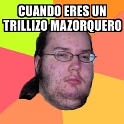 Meme Friki - cuando eres un trillizo mazorquero - 31106548