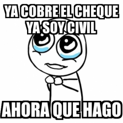 Meme Por favor - Ya cobre el cheque ya soy civil Ahora que hago - 31107110