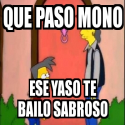 Meme Personalizado - Que paso mono Ese yaso te bailo sabroso - 31107590
