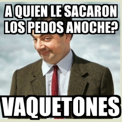 Meme Mr Bean - A QUIEN LE SACARON LOS PEDOS ANOCHE? VAQUETONES - 31107617