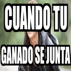 Meme Personalizado - Cuando tu Ganado se junta - 31108128