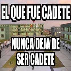 Meme Personalizado - EL QUE FUE CADETE NUNCA DEJA DE SER CADETE - 31108265