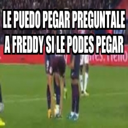 Meme Personalizado - le puedo pegar preguntale a freddy si le podes ...