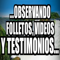 Meme Personalizado - ...observando folletos, videos y testimonios ...
