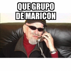 Meme Personalizado - que grupo de maricon - 31110348