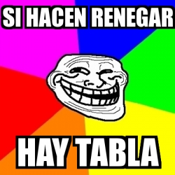 Meme Troll - Si hacen renegar Hay tabla - 31110641