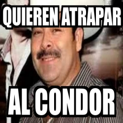 Meme Personalizado - Quieren atrapar Al condor - 31111192