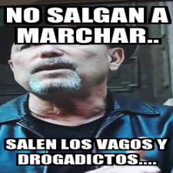 Meme Personalizado - No salgan a marchar.. Salen los vagos y ...