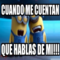 Meme Personalizado - Cuando me cuentan Que hablas de Mi!!! - 31112025
