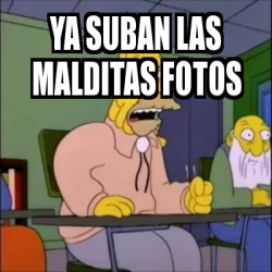 Meme Personalizado - Ya suban las malditas Fotos - 31112165