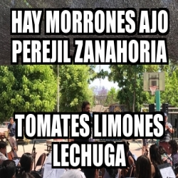 Meme Personalizado - Hay morrones ajo perejil zanahoria Tomates limones ...