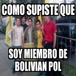 Meme Personalizado - Como supiste que Soy miembro de bolivian pol ...