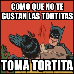 Meme Batman slaps Robin - Como que no te gustan las tortitas Toma ...