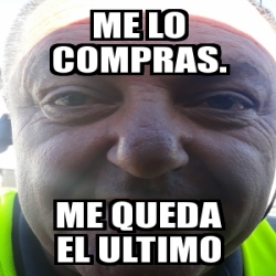 Meme Personalizado - Me lo compras. Me queda el ultimo - 31116676