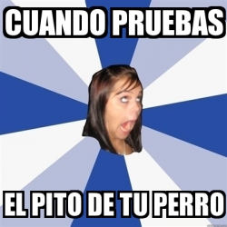 Meme Annoying Facebook Girl - Cuando pruebas el pito de tu perro - 31117607