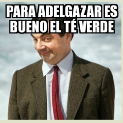 Meme Mr Bean - para adelgazar es bueno el tÃ© verde - 31118698