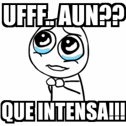 Meme Por favor - Ufff.. aun?? Que intensa!!! - 31120844