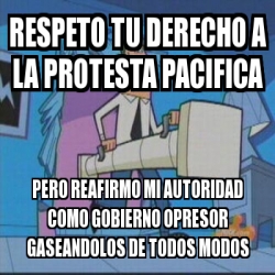 Meme Personalizado - Respeto tu derecho a la protesta pacifica pero ...