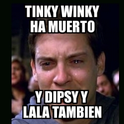 Meme crying peter parker - Tinky winky ha muerto Y dipsy y lala tambien ...