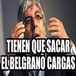 Meme Personalizado - tienen que sacar el belgrano cargas - 31124152