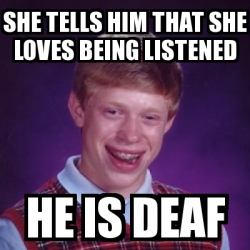 Meme Bad Luck Brian - She tells him that she loves being listened he is ...