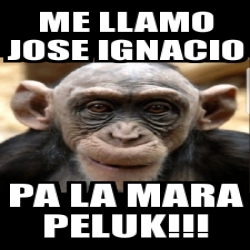 Meme Personalizado - Me llamo jose ignacio Pa la mara peluk!!! - 31125027