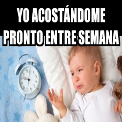 Meme Personalizado - Yo acostÃ¡ndome pronto entre semana - 31125105