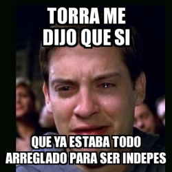 Meme crying peter parker - TORRA ME DIJO QUE SI QUE YA ESTABA TODO ...