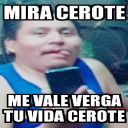 Meme Personalizado - Mira cerote Me vale verga tu vida cerote - 31126251