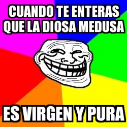 Meme Troll - cuando te enteras que la diosa medusa es virgen y pura ...