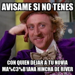 Meme Willy Wonka - Avisame si no tenes Con quien dejar a tu novia ma%C3 ...