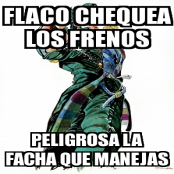 Meme Personalizado - flaco chequea los frenos peligrosa la facha que ...