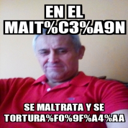 Meme Personalizado - En el mait%C3%A9n Se maltrata y se tortura%F0%9F ...