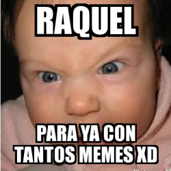 Meme Bebe furioso - Raquel Para ya con tantos memes xD - 31130077