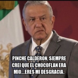 Meme Personalizado - pinche calderon, siempre crei que el chocoflan era ...