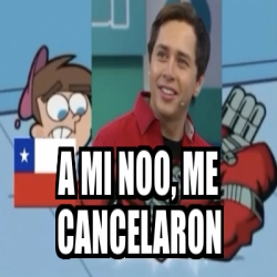 Meme Personalizado - a mi noo, me cancelaron - 31132773