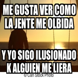 Meme Personalizado - Me gusta ver como la jente me olbida Y yo sigo ...