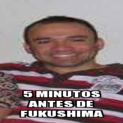 Meme Personalizado - 5 minutos antes de Fukushima - 31133624