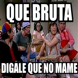 Meme Personalizado - que bruta digale que no mame - 31133636