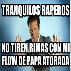 Meme Personalizado - tranquilos raperos no tiren rimas con mi flow de ...