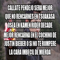 Meme Personalizado - callate pendejo sera mejor que no rencarnes en ...